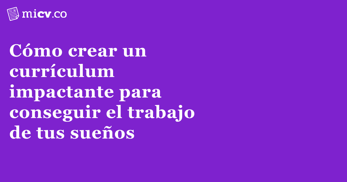 micv.co | Cómo crear un currículum impactante para conseguir el trabajo de tus sueños