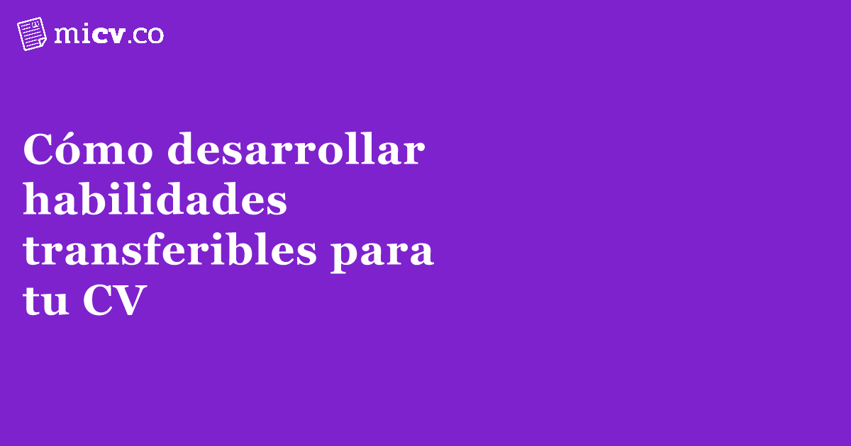 micv.co | Cómo desarrollar habilidades transferibles para tu CV